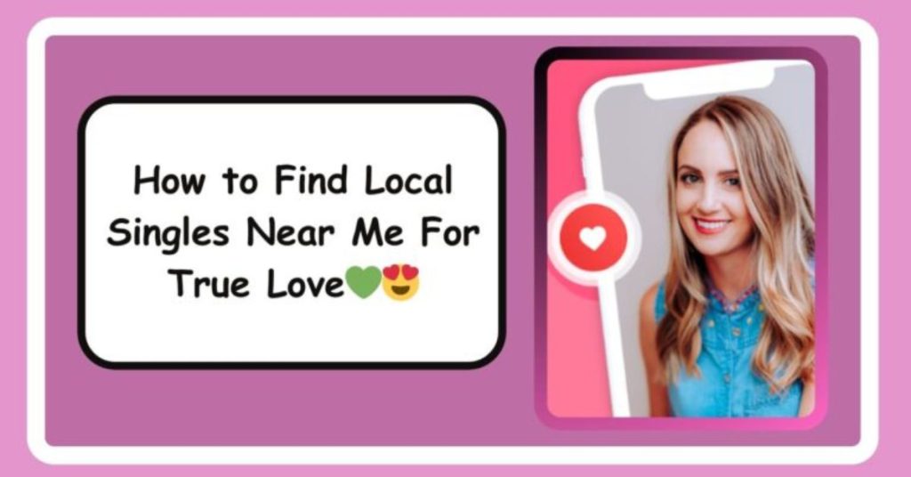 Singles Dating: How to Find Local Singles Near Me for True Lo...
